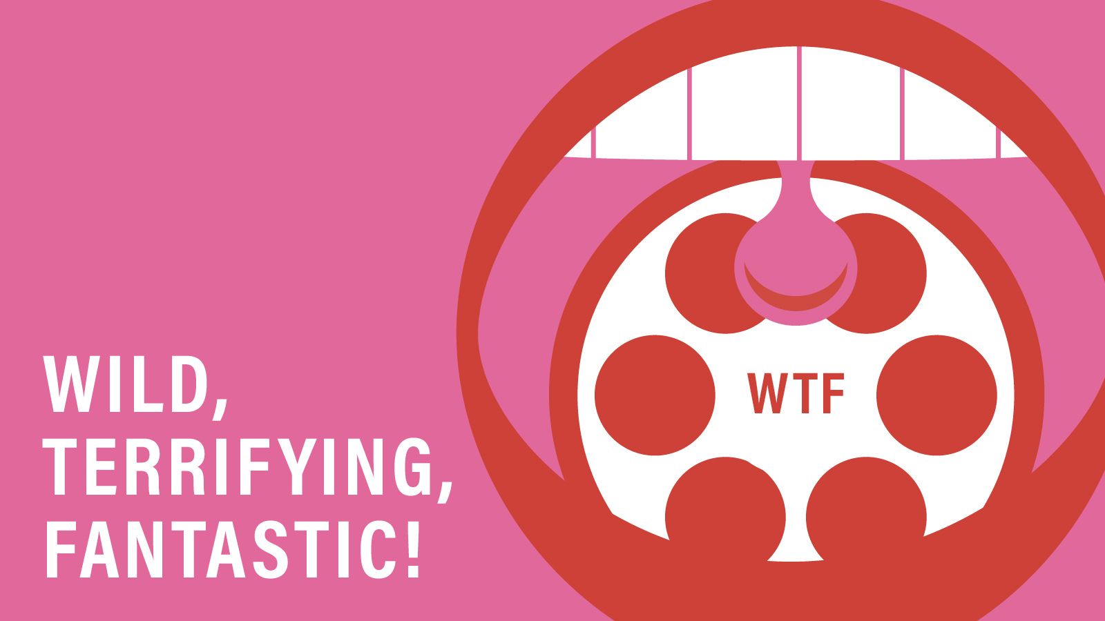 WTF: Wild, Terrifying, Fantastic!